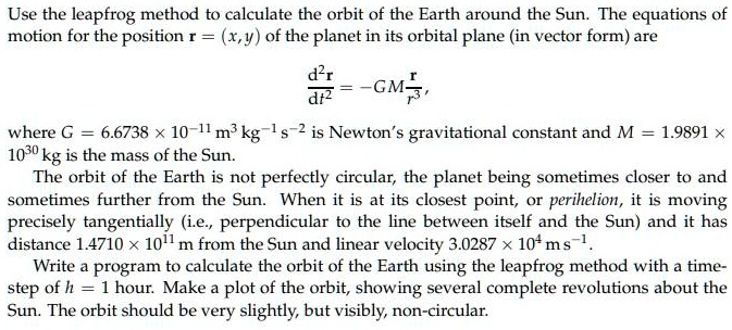 Use the leapfrog method to calculate the orbit of the Earth around the Sun. The equations of ...