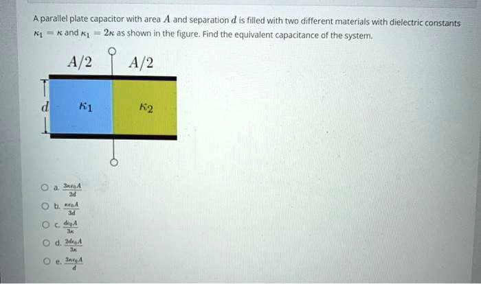 A parallel plate capacitor with area A and separation d is filled with ...