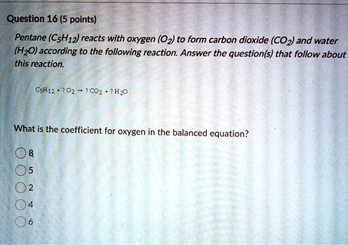 SOLVED: Question 16 (5 points) Pentane (C5H12) reacts with oxygen (O2 ...