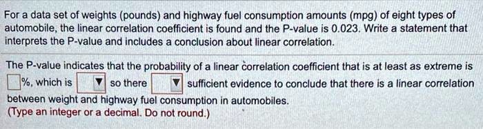 SOLVED: For a data set of weights (pounds) and highway fuel consumption amounts (mpg) of eight ...