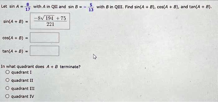 SOLVED: Let sinA= 8 with A in QII and sinB= - with B in QIII. Find sinA+B, cosA+B, and tan(A+B ...