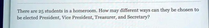 SOLVED: There are 25 students in a homeroom: How may different ways can ...