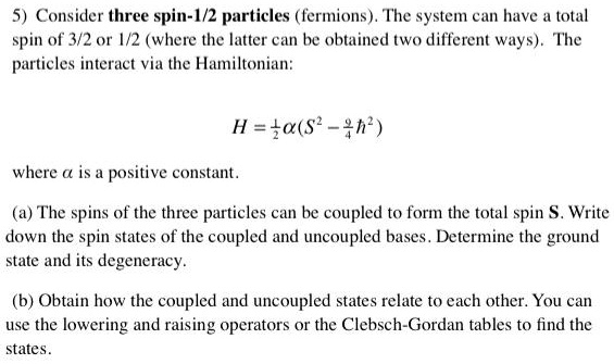 5) Consider three spin-1/2 particles (fermions). The system can have a total spin of 3/2 or 1/2 ...