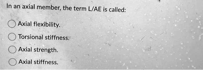 SOLVED: In an axial member.the term L/AE is called Axial flexibility ...
