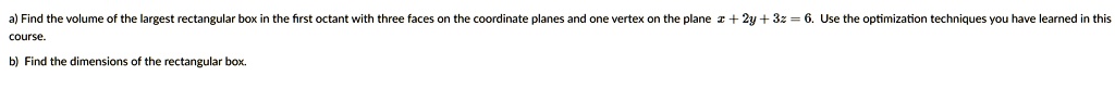 SOLVED:a) Find the volume of the largest rectangular box in the first octant with three faces on ...