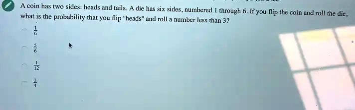 SOLVED: A coin has two sides: heads and tails. A die has six sides, numbered through If you flip ...