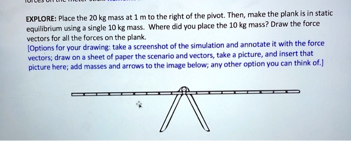 EXPLORE: Place the 20 kg mass at 1 m to the right of the pivot. Then ...