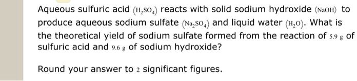 SOLVED: Aqueous sulfuric acid (H,so reacts with solid sodium hydroxide (NaoH) to the theoretical ...