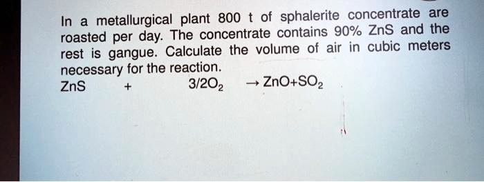 SOLVED: In a metallurgical plant, 800 tons of sphalerite concentrate ...
