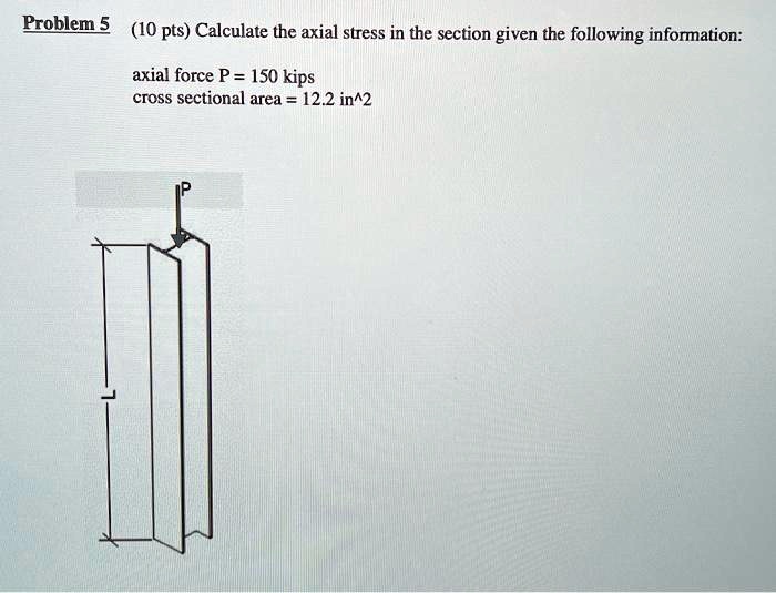 SOLVED: Problem 5 (10 pts) Calculate the axial stress in the section ... SOLVED: Problem 5 (10 pts) Calculate the axial stress in the section ...
