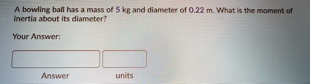 SOLVED: A bowling ball has a mass of 5 kg and diameter of 0.22 m What is the moment of inertia ...