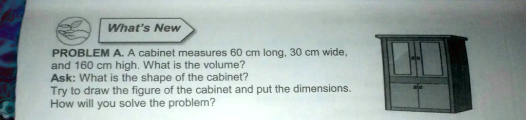 SOLVED: What's New PROBLEM A A cabinet measures 60 cm long; 30 cm wide ...