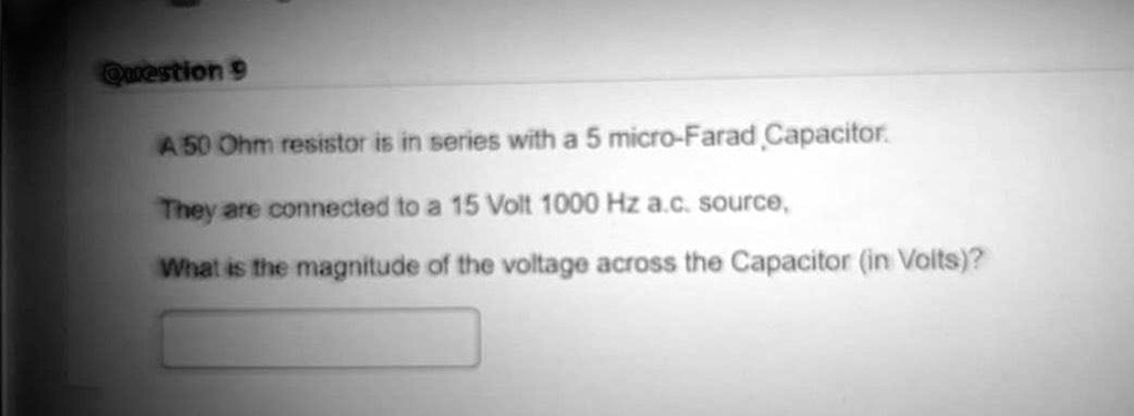 Question 9 A 50 Ohm resistor is in series with a 5 micro-Farad Capacitor. They are connected to ...