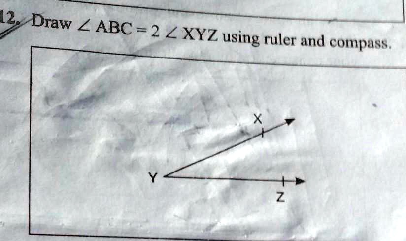 SOLVED: 'draw angle ABC = 2 angle XYZ using ruler and compass 12 Draw 2 ABC = 2 Z XYZ using ...