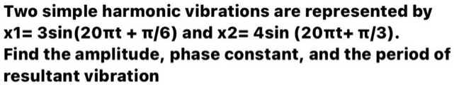 Two simple harmonic vibrations are represented by x1= 3sin(20?t + ?/6) and x2= 4sin (20?t+ ?/3 ...