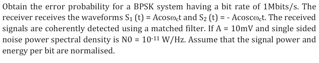 SOLVED: Obtain the error probability for a BPSK system with a bit rate of 1 Mbps. The receiver ...