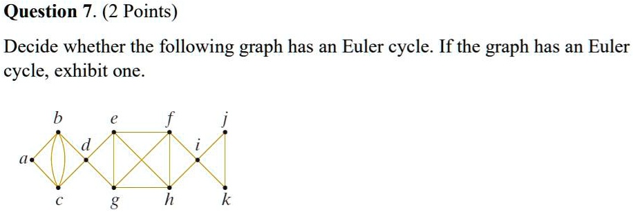 SOLVED: Question 7. (2 Points) Decide whether the following graph has an Euler cycle: If the ...