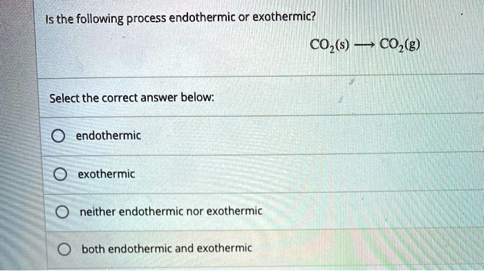 SOLVED: Is the following process endothermic or exothermic? COâ‚‚(s) â†’ COâ‚‚(g) Select the ...
