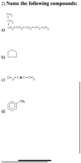 SOLVED: 2) Name the following compounds: Ck3 CH2 Chz-CHz-Chz-Ch2-Ch3 CH3 C=c- CH3 CH