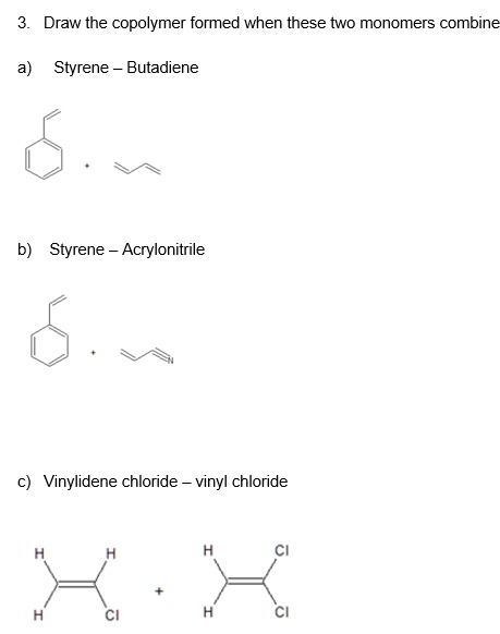 3. Draw the copolymer formed when these two monomers combine a) Styrene ...