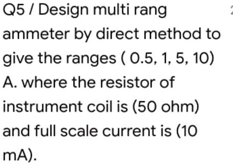 Q5 Design multi rang ammeter by direct method to give the ranges ( 0.5 ...