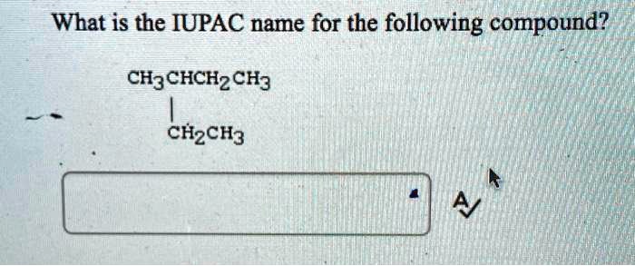SOLVED: What is the IUPAC name for the following compound? CH3 CHCH2 CH3 CH2CH3