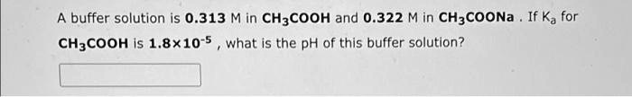 SOLVED: A buffer solution is 0.313 M in CH3COOH and 0.322 M in CH3COONa. If Ka for CH3COOH is 1 ...