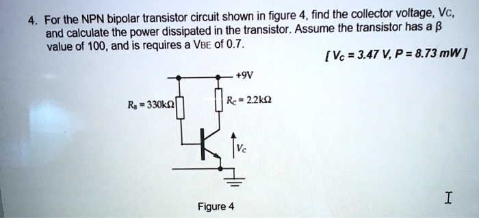 4. For the NPN bipolar transistor circuit shown in figure 4, find the collector voltage, Vc, and ...