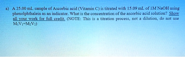 SOLVED: A 25.00 mL sample of Ascorbic acid (Vitamin C) is titrated with 15.09 mL of IM NaOH ...