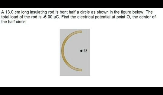 SOLVED: A 13.0 cm long insulating rod is bent half circle as shown in ...