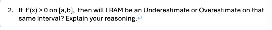 SOLVED: 2. If f^'(x)>0 on [a, b], then will LRAM be an Underestimate or ...