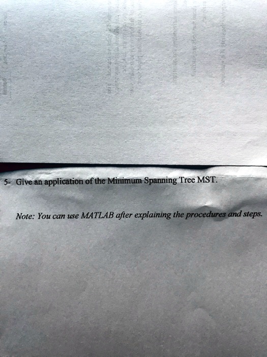 5- Give an application of the Minimum Spanning Tree MST. Note: You can ...