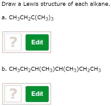 SOLVED: Draw a Lewis structure of each alkane. a. CH3CH2C(CH3)3 b. CH3CH2CH(CH3)CH(CH3)CH2CH3