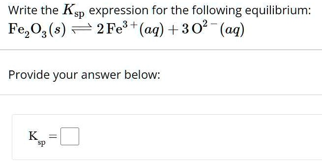 SOLVED: Write the Ksp expression for the following equilibrium: FeO(s) = 2Fe3+(aq) + 3O2-(aq)