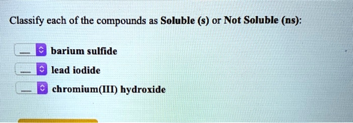 Classify each of the compounds as Soluble (s) or Not Soluble (ns ...