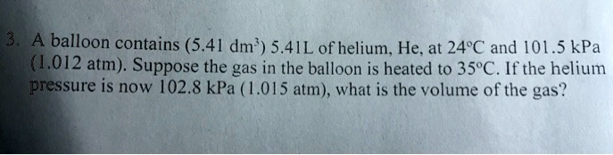 A balloon contains 5.41 dmÂ³ (5.4 L) of helium, He, at 24Â°C and 101.5 kPa (1.012 atm). Suppose ...