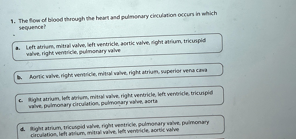 1. The flow of blood through the heart and pulmonary circulation occurs in which sequence? a ...