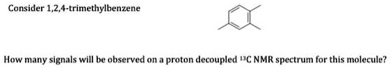 consider 124 trimethylbenzene how many signals will be observed on ...