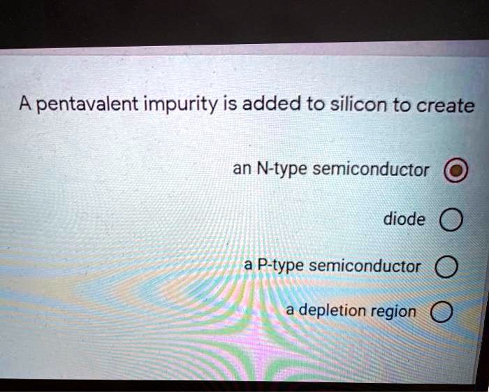 A pentavalent impurity is added to silicon to create an n...
