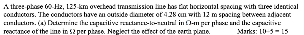 SOLVED: A three-phase 60-Hz, 125-km overhead transmission line has flat ...
