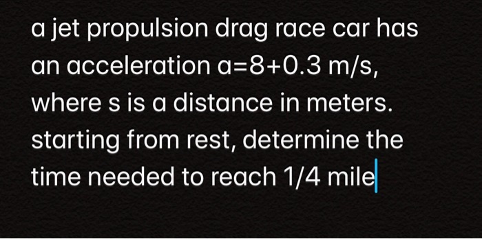 SOLVED: A jet propulsion drag race car has an acceleration a = 8 + 0.3 ...