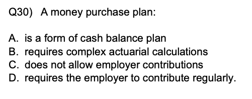 SOLVED: Q30) A money purchase plan: A. is a form of cash balance plan B ...