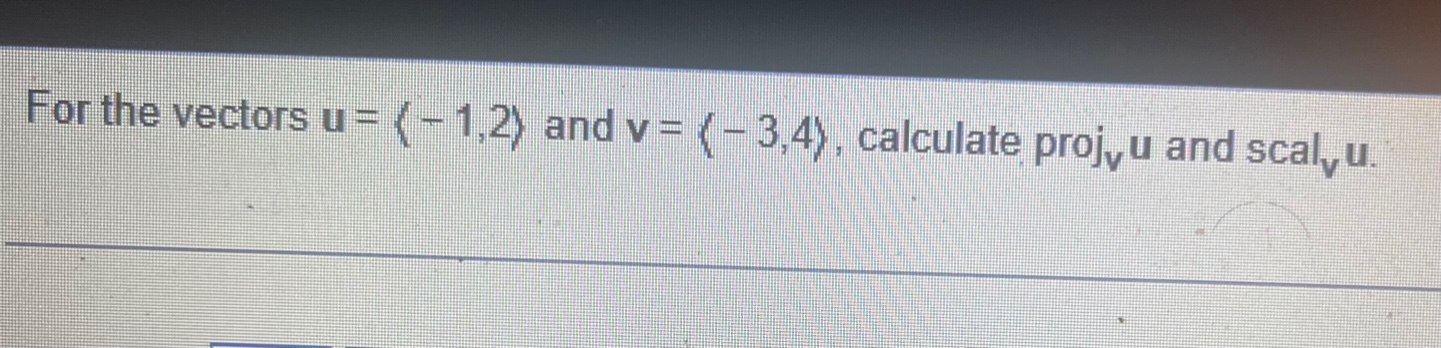 SOLVED: For the vectors u= -1,2 and 𝐯= -3,4 , calculate proj𝐯𝐮 and scal 𝐯𝐮.