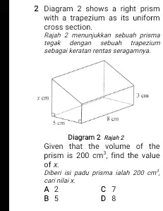 2 Diagram 2 shows a right prism with a trapezium as its uniform cross section. Rajah 2 ...