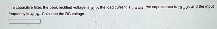 SOLVED: In a capacitive filter, the peak rectified voltage is 50V, the ...