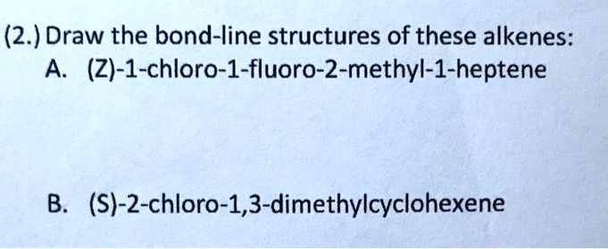 SOLVED: (2.) Draw the bond-line structures of these alkenes: A (Z)-1-chloro-1-fluoro-2-methyl-1 ...