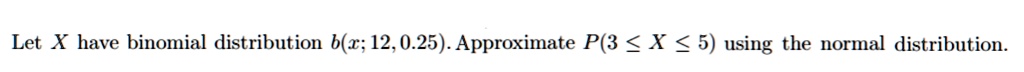 SOLVED: Let X have binomial distribution b(r; 12,0.25). Approximate P(3