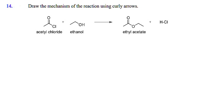 14. Draw the mechanism of the reaction using curly arrows. + OH Cl acetyl chloride ethanol → ...