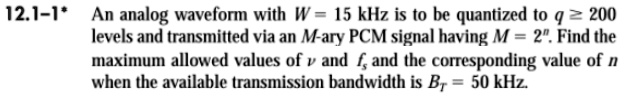 SOLVED: 12.1-1* An analog waveform with W = 15 kHz is to be quantized to q 200 levels and ...