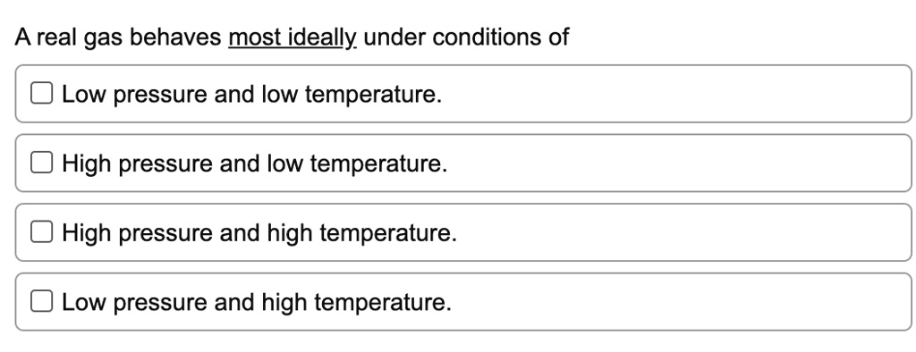 SOLVED: A real gas behaves most ideally under conditions of Low ...